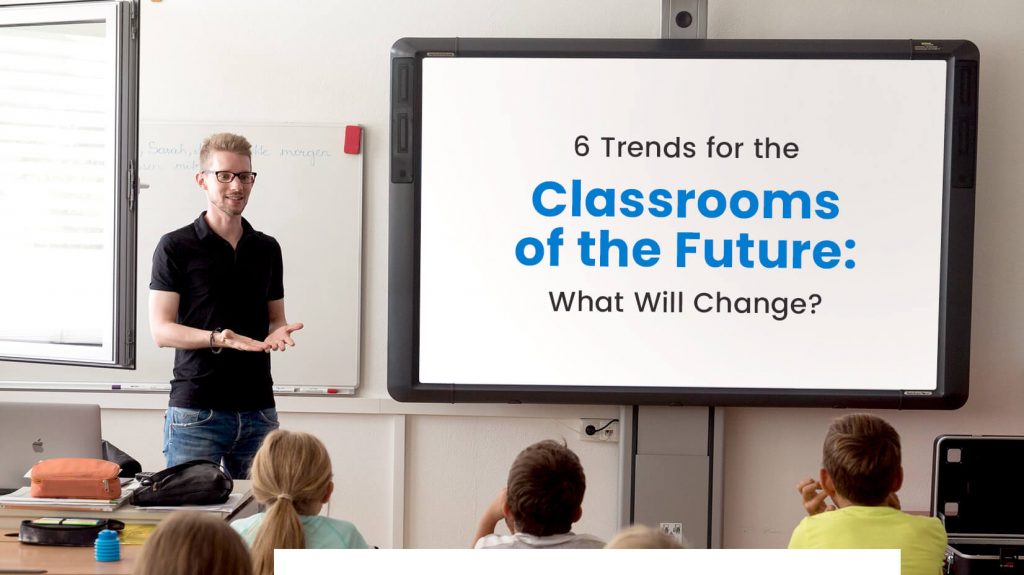 6 Trends for the Classrooms of the Future: What Will Change?