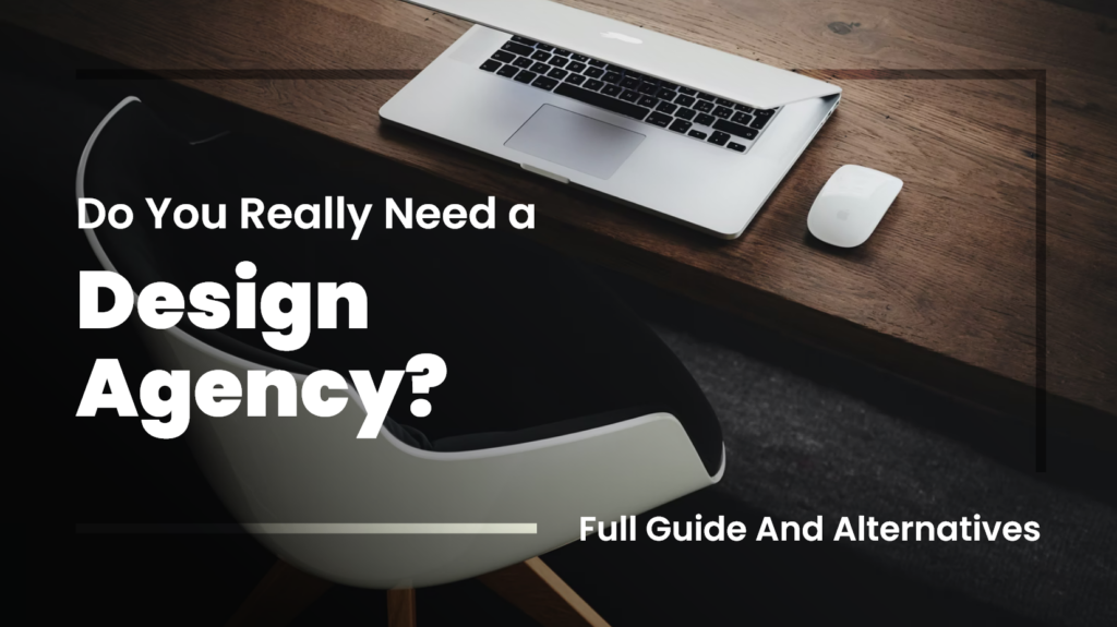 Do You Really Need a Design Agency? Full Guide And Alternatives